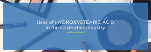 Uses & Benefits of Hydroxystearic Acid in the Cosmetic Industry